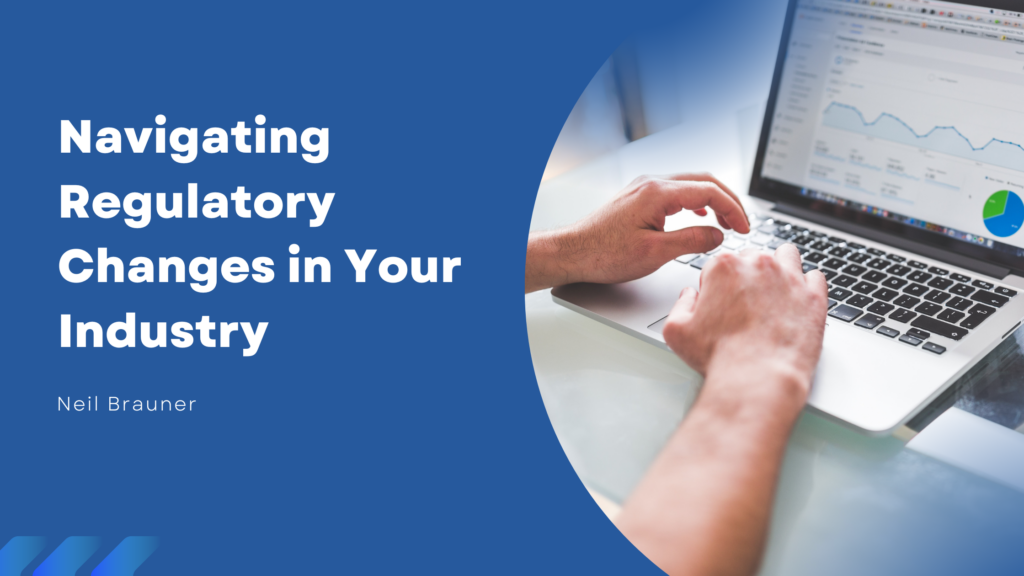 Navigating Regulatory Changes In Your Industry - Neil Brauner | Business