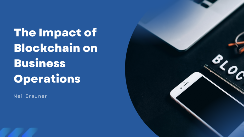 The Impact Of Blockchain On Business Operations - Neil Brauner | Business